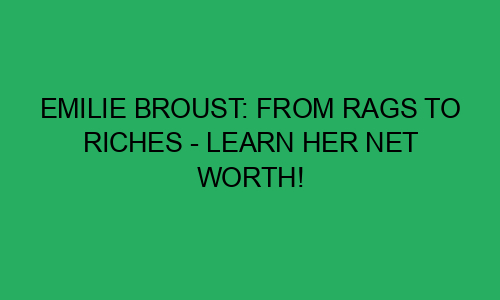 Emilie Broust: From Rags to Riches - Learn Her Net Worth! - HustlePaper