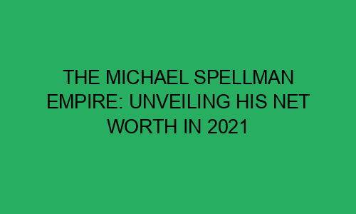 The Michael Spellman Empire: Unveiling His Net Worth in 2021 - HustlePaper
