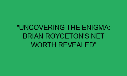 "Uncovering the Enigma: Brian Royceton's Net Worth Revealed" - HustlePaper