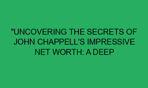 "Uncovering the Secrets of John Chappell's Impressive Net Worth: A Deep Dive Analysis" - HustlePaper