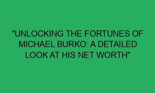 "Unlocking the Fortunes of Michael Burko: A Detailed Look at His Net ...