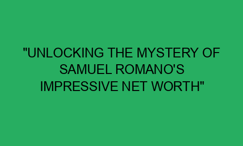 "Unlocking the Mystery of Samuel Romano's Impressive Net Worth ...