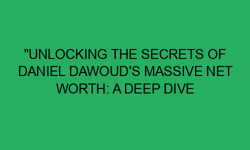"Unlocking the Secrets of Daniel Dawoud's Massive Net Worth: A Deep Dive Analysis" - HustlePaper
