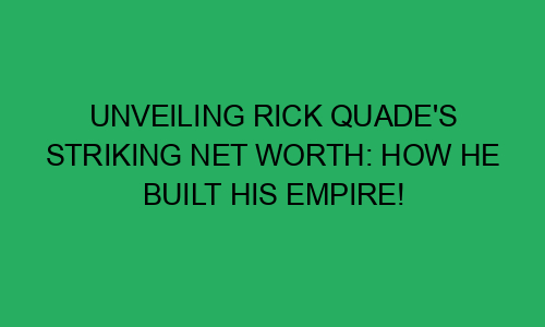 Unveiling Rick Quade's Striking Net Worth: How He Built His Empire ...